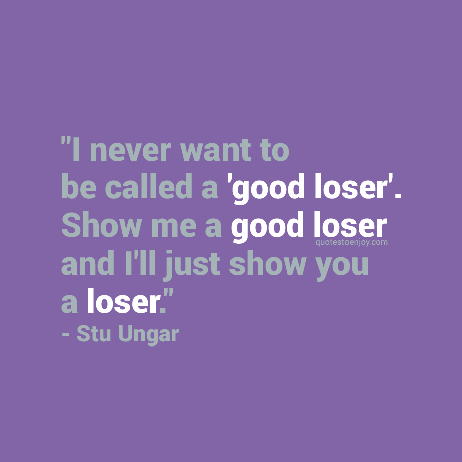 I never want to be called a 'good loser.' Show me a good... - Stu Ungar