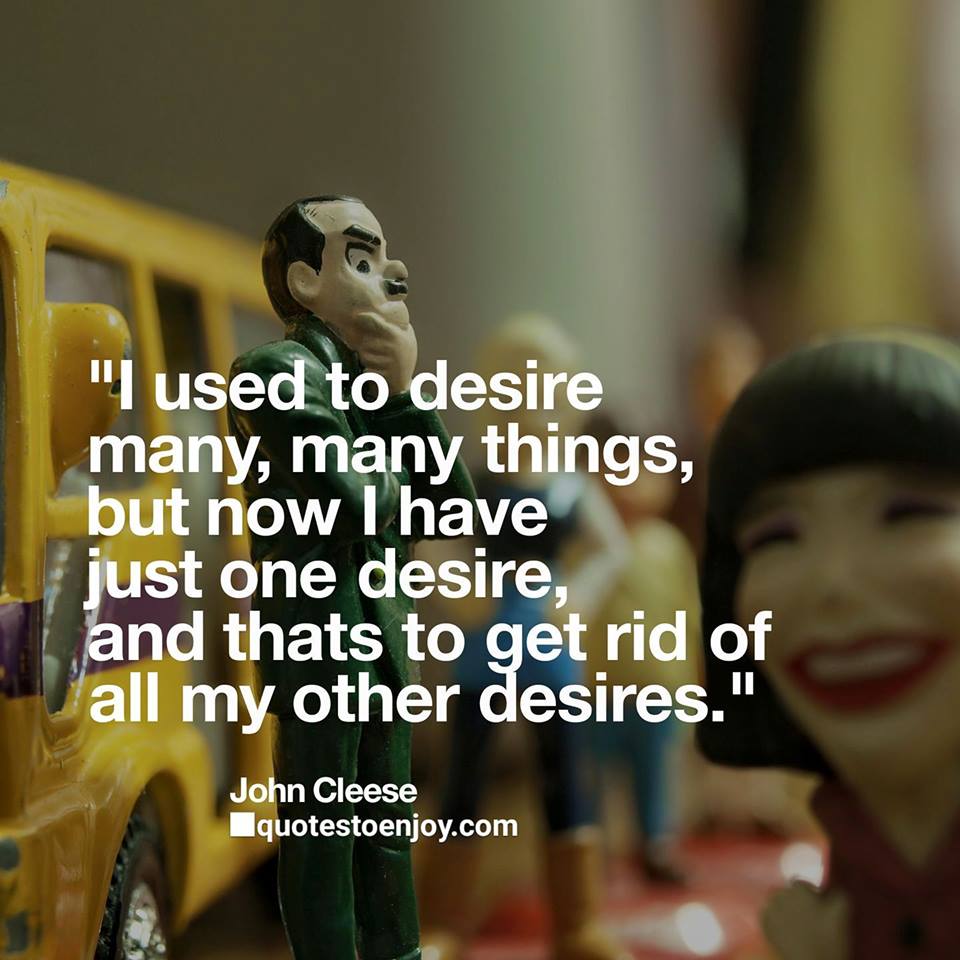 I used to desire many, many things, but now I have just... - John Cleese