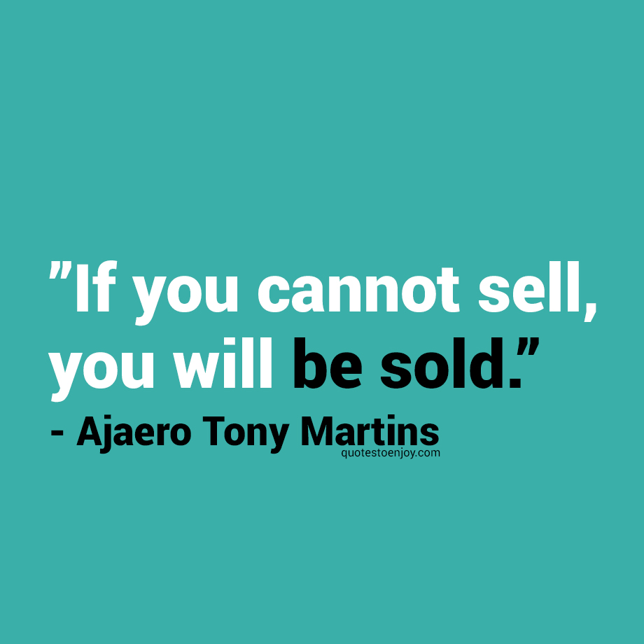 If you cannot sell, you will be sold. - Ajaero Tony Martins