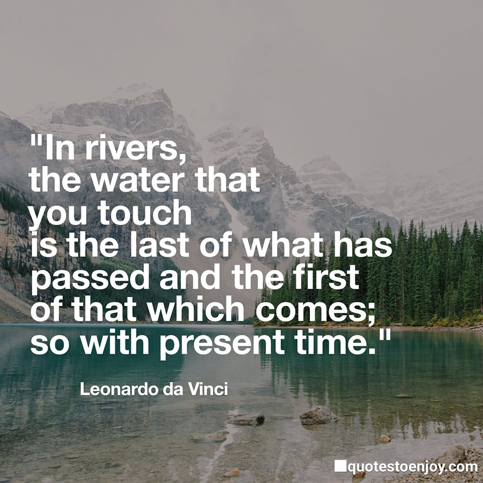 In rivers, the water that you touch is the last of what... - Leonardo ...