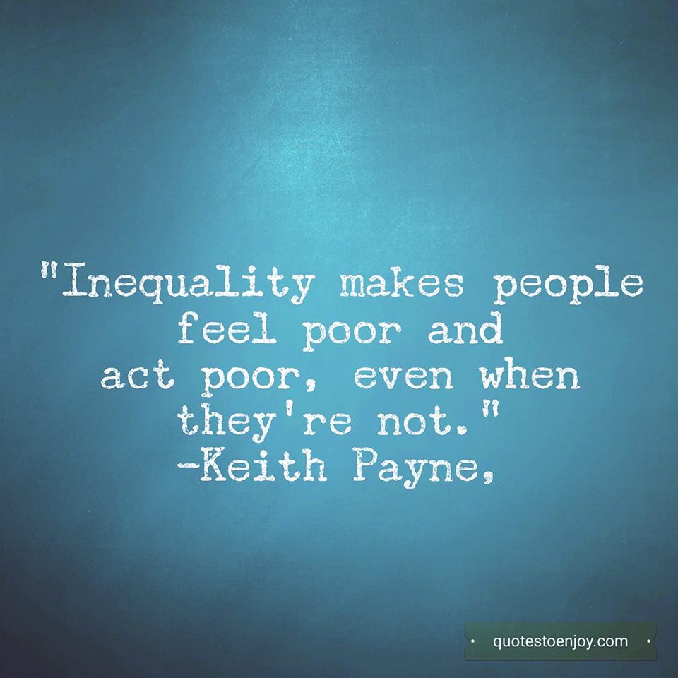 Inequality makes people feel poor and act poor, even when... - Keith Payne