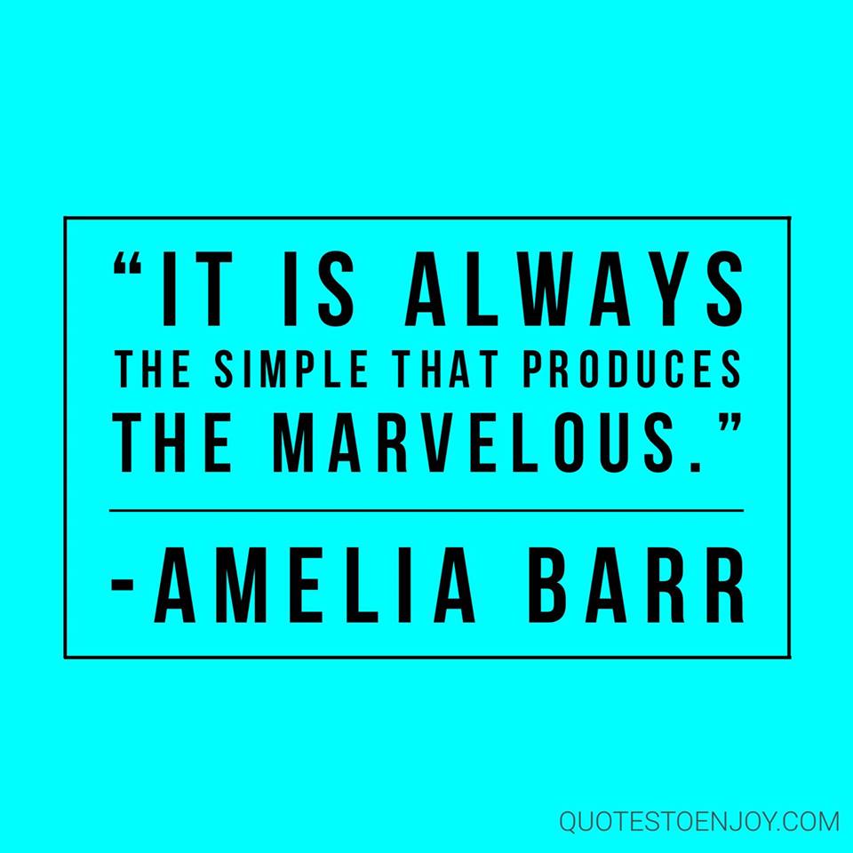 It is always the simple that produces the marvelous. - Amelia Barr