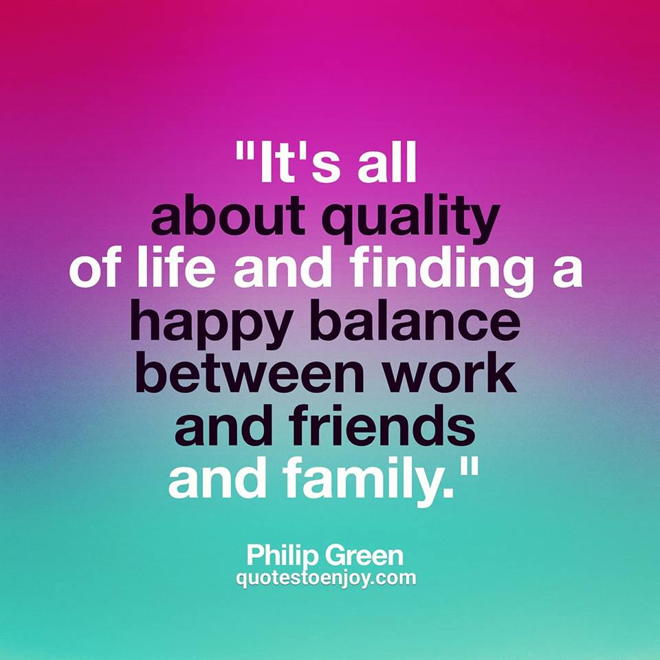 It's all about quality of life and finding a happy balance... - Philip ...