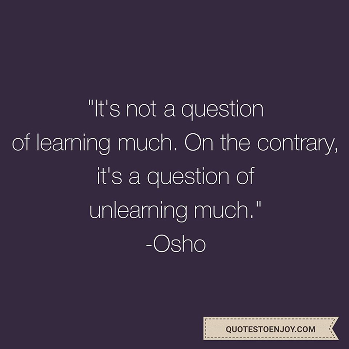 "It's not a question of learning much. On the contrary, it's a ..." ― Osho