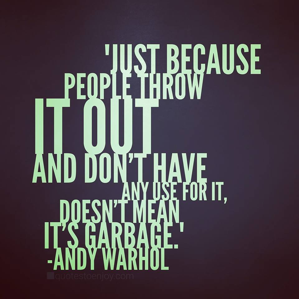 Just because people throw it out and don't have any use... - Andy Warhol