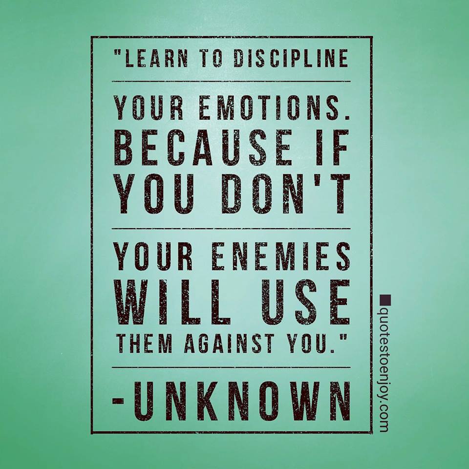 Learn to discipline your emotions. Because if you don't... - Author Unknown