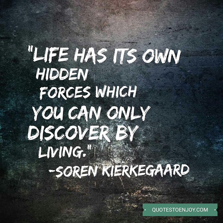 "Life has its own hidden forces which you can only ..." - Soren Kierkegaard