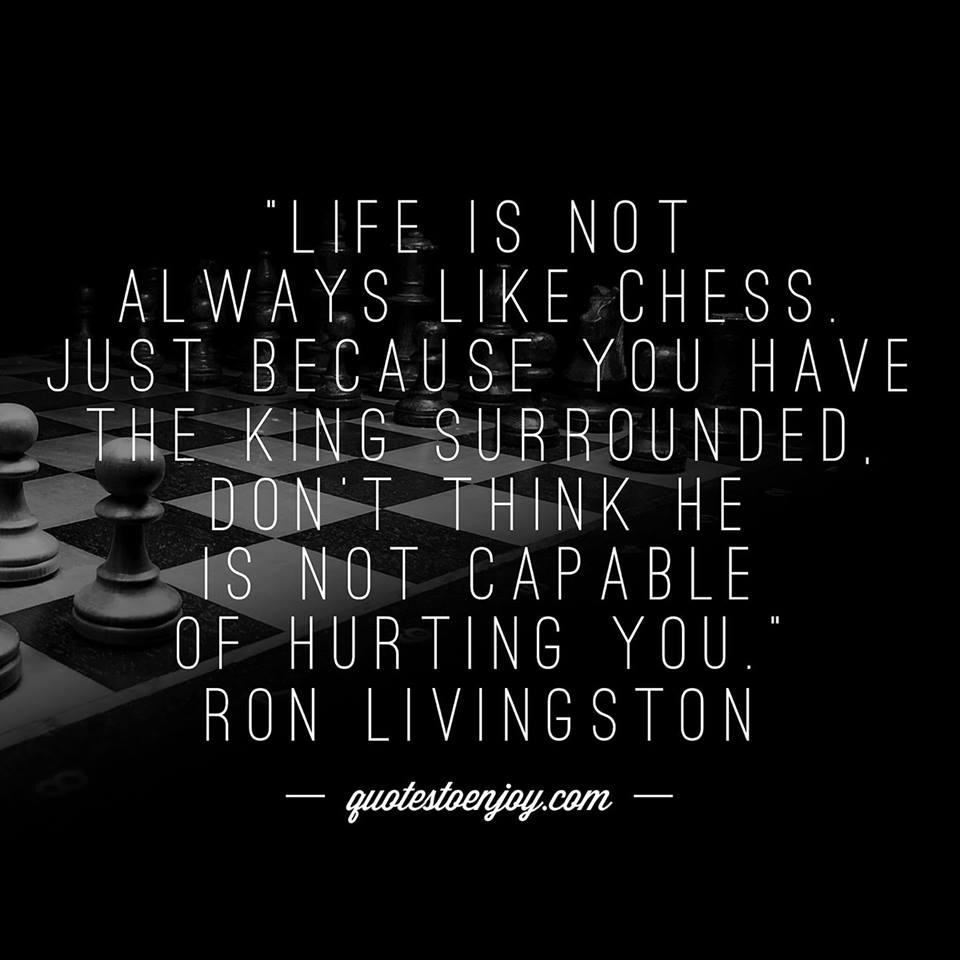 Life is not always like chess. Just because you have the... - Ron ...