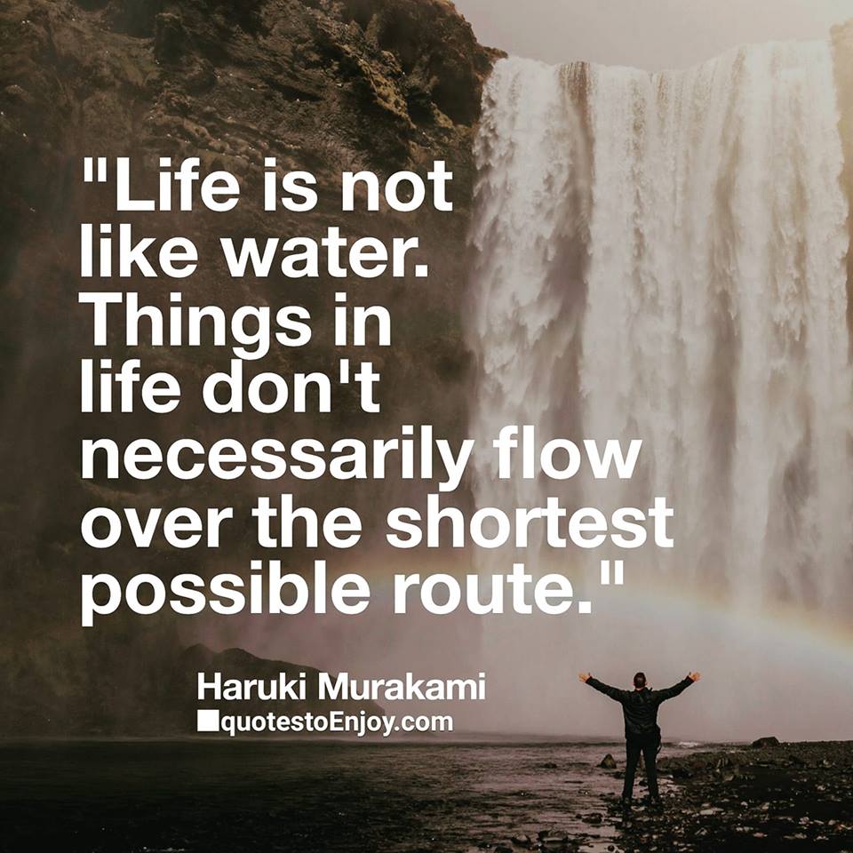 Life is not like water. Things in life don't necessarily... - Haruki ...