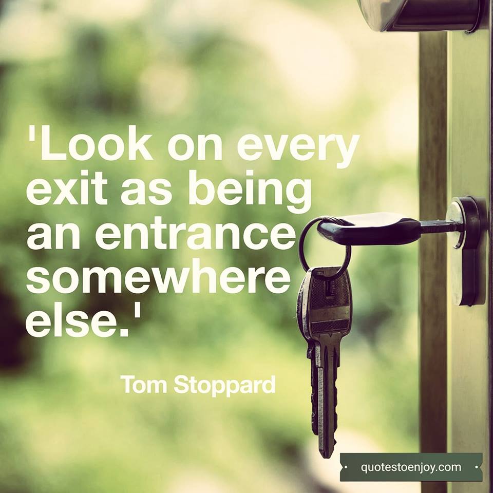 Look on every exit as being an entrance somewhere else. - Tom Stoppard