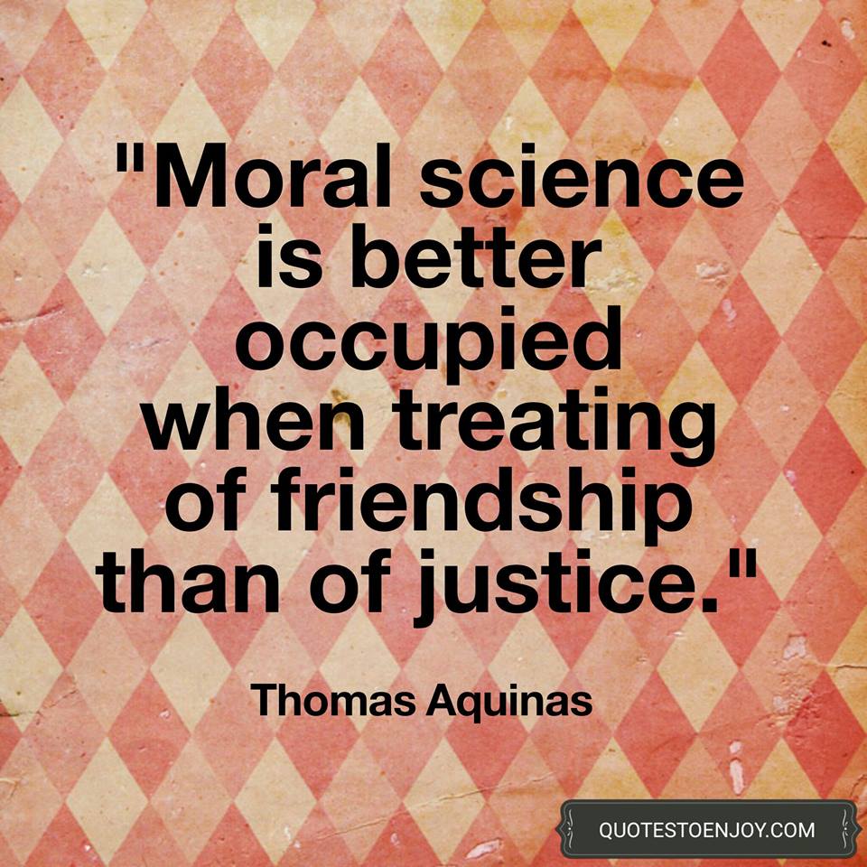 "Moral science is better occupied when treating of ..." - Thomas Aquinas