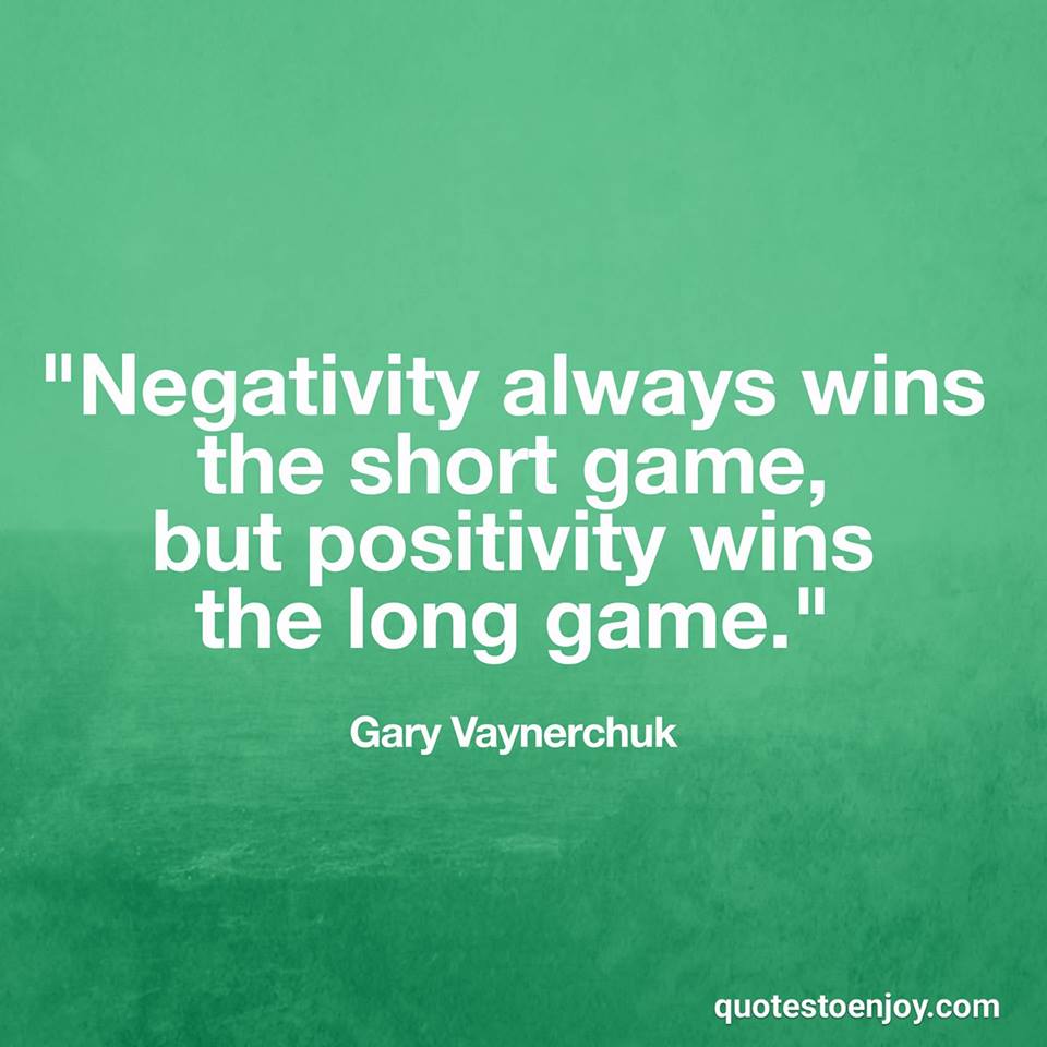 Negativity always wins the short game, but positivity... - Gary Vaynerchuk