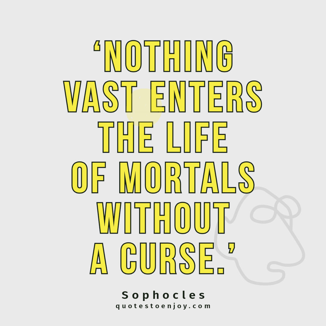 Nothing vast enters the life of mortals without a curse. - Sophocles