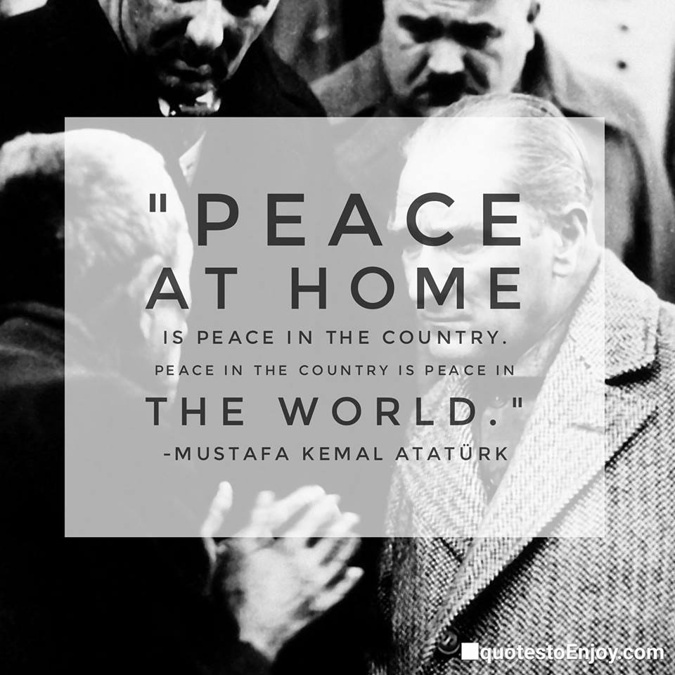 "Peace at home is peace in the country. Peace..." - Mustafa Kemal Atatürk