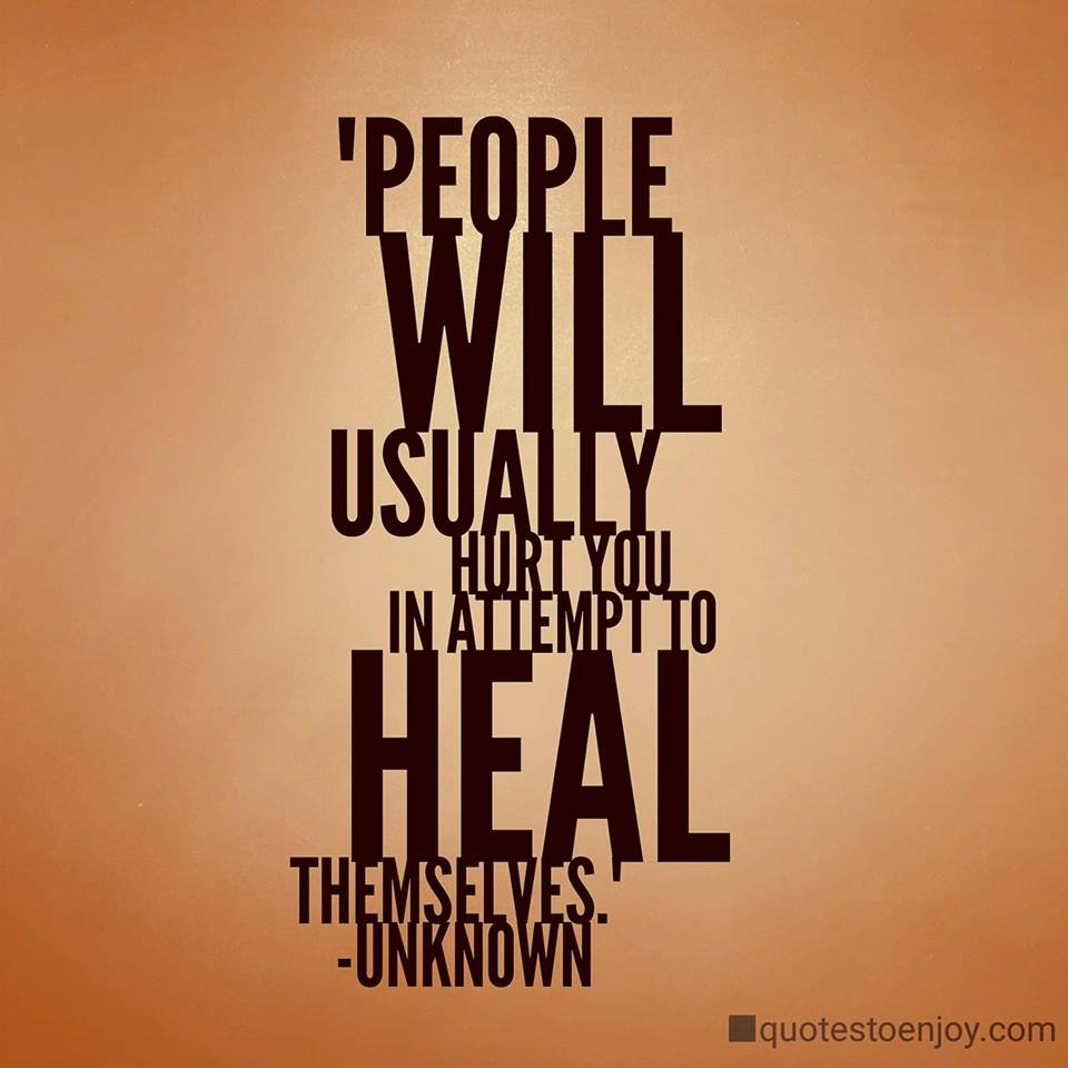 People will usually hurt you in attempt to heal... - Author Unknown