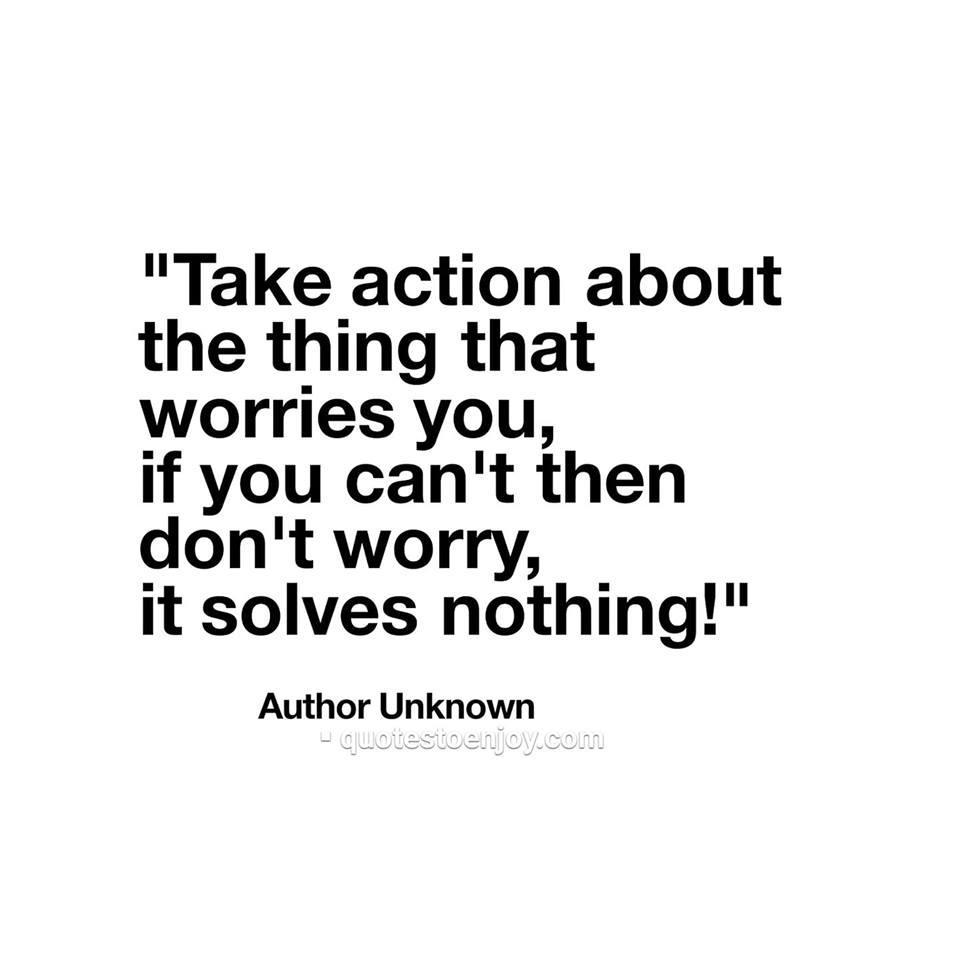 Take action about the thing that worries you, if you... - Author Unknown