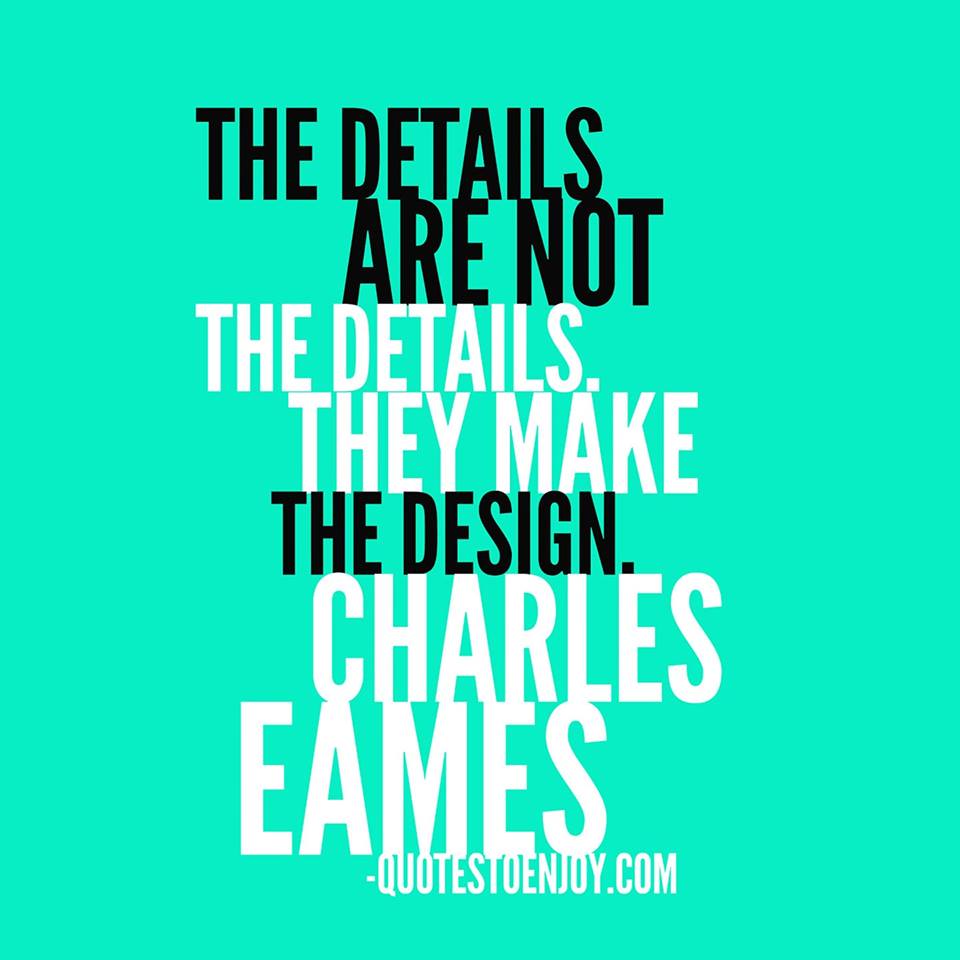 The details are not the details. They make the design. - Charles Eames