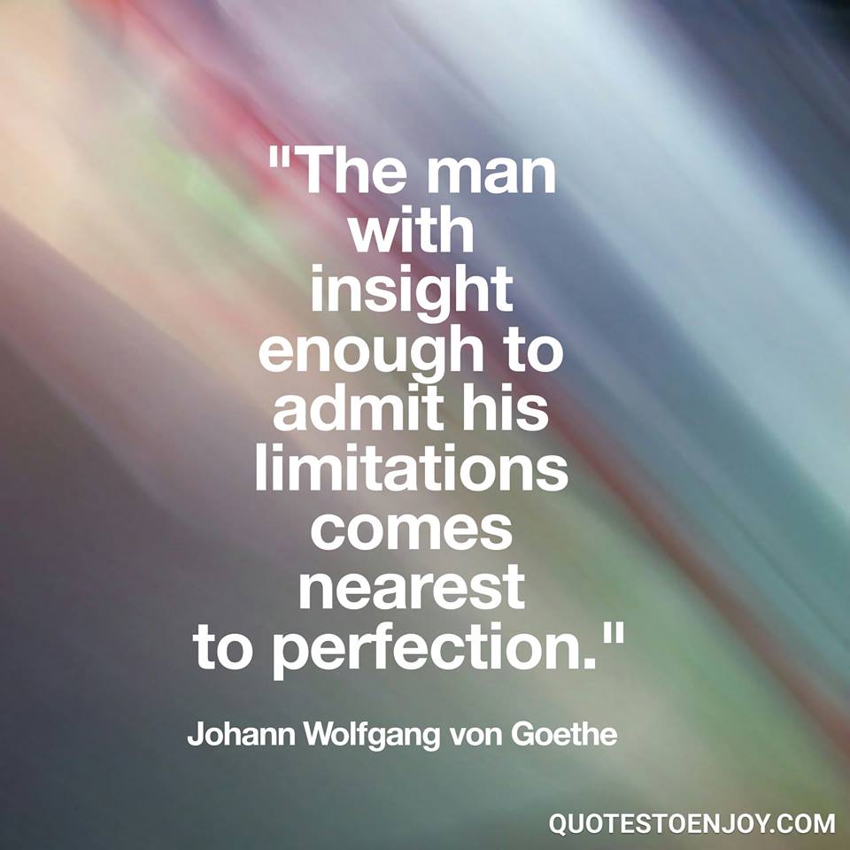 "The man with insight enough to admit..." -Johann Wolfgang von Goethe
