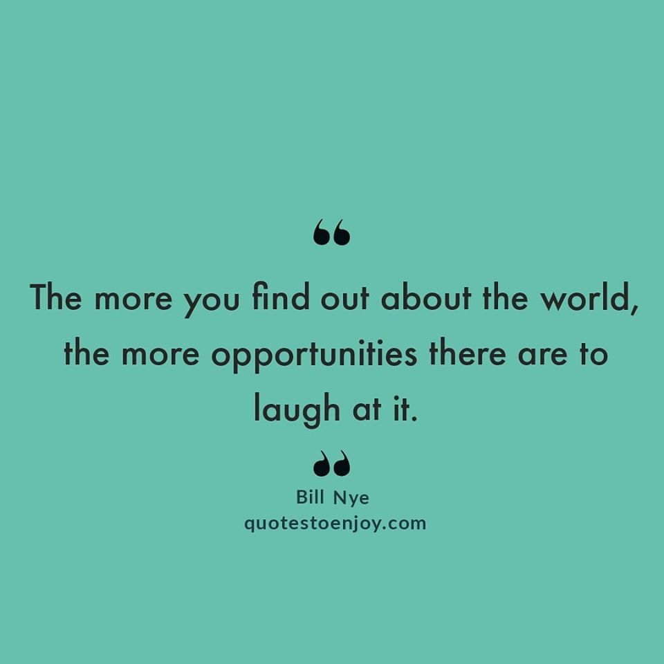 The more you find out about the world, the more opportunities... - Bill Nye