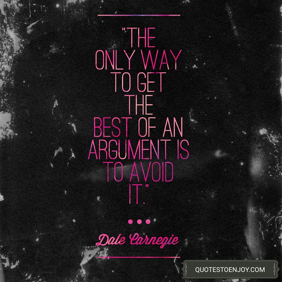 "The only way to get the best of an argument is to avoid it." - Dale ...