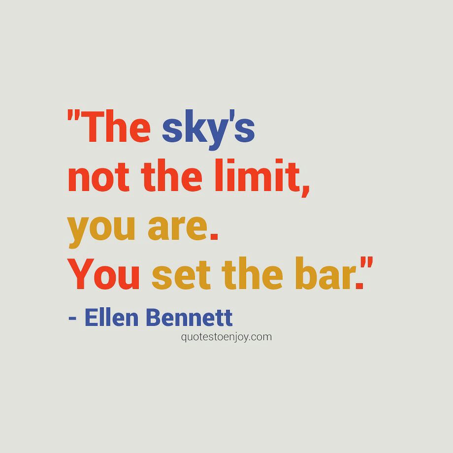 The sky's not the limit, you are. You set the bar. - Ellen Bennett