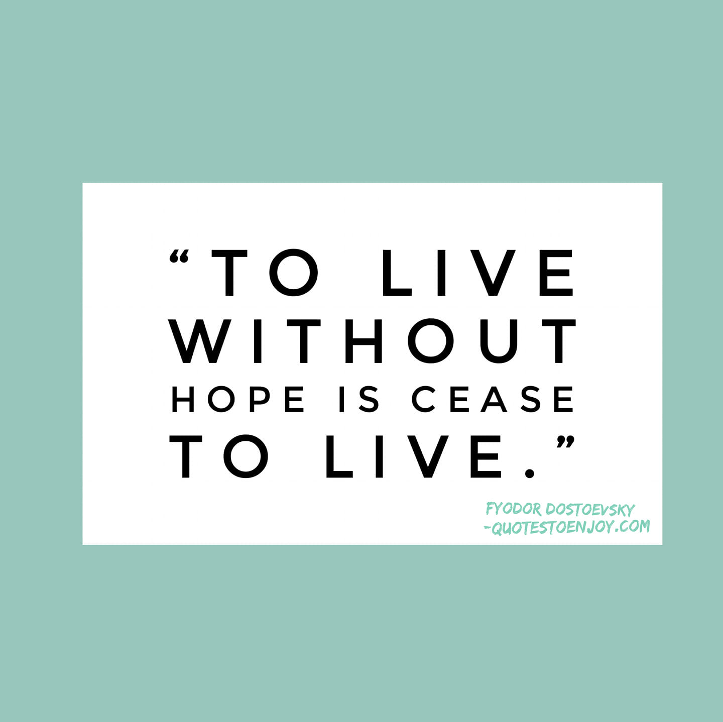To live without hope is cease to live. - Fyodor Dostoevsky