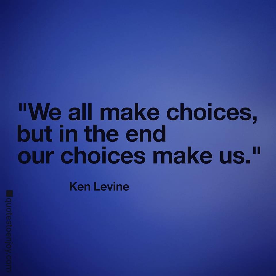 We all make choices, but in the end our choices make us. - Ken Levine