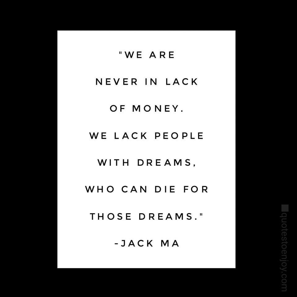 We are never in lack of money. We lack people with dreams... - Jack Ma