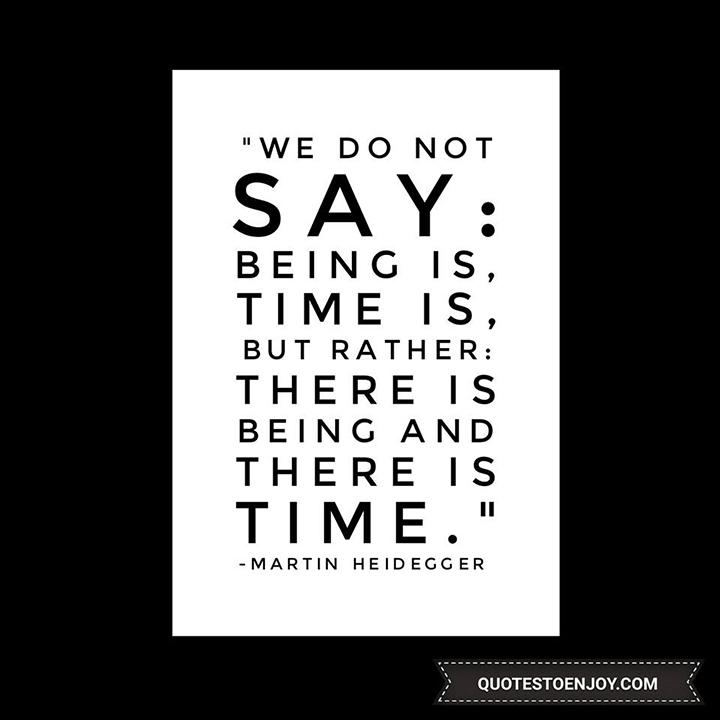 "We do not say: being is, time is, but rather: there is..." - Martin ...