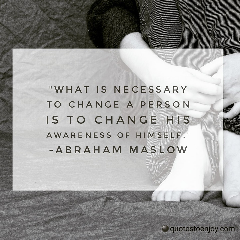 What is necessary to change a person is to change... - Abraham Maslow