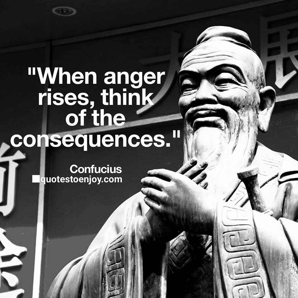 When anger rises, think of the consequences. - Confucius