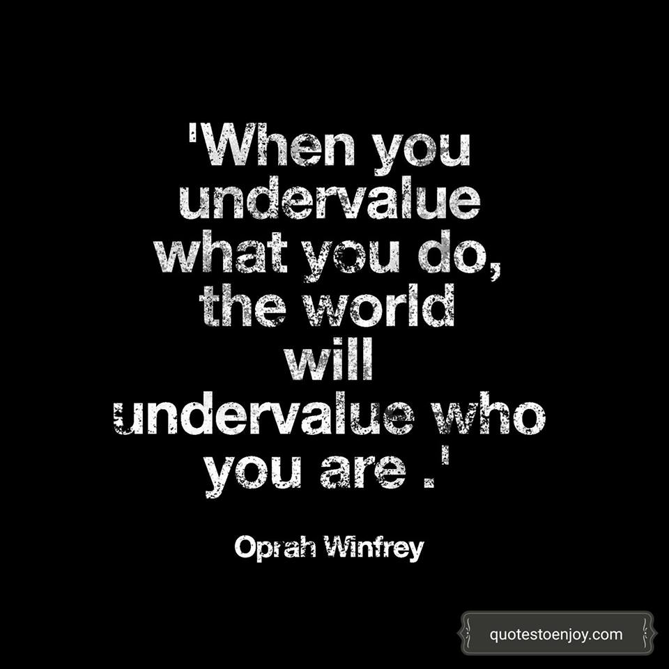 "When you undervalue what you do, the world will ..." - Oprah Winfrey