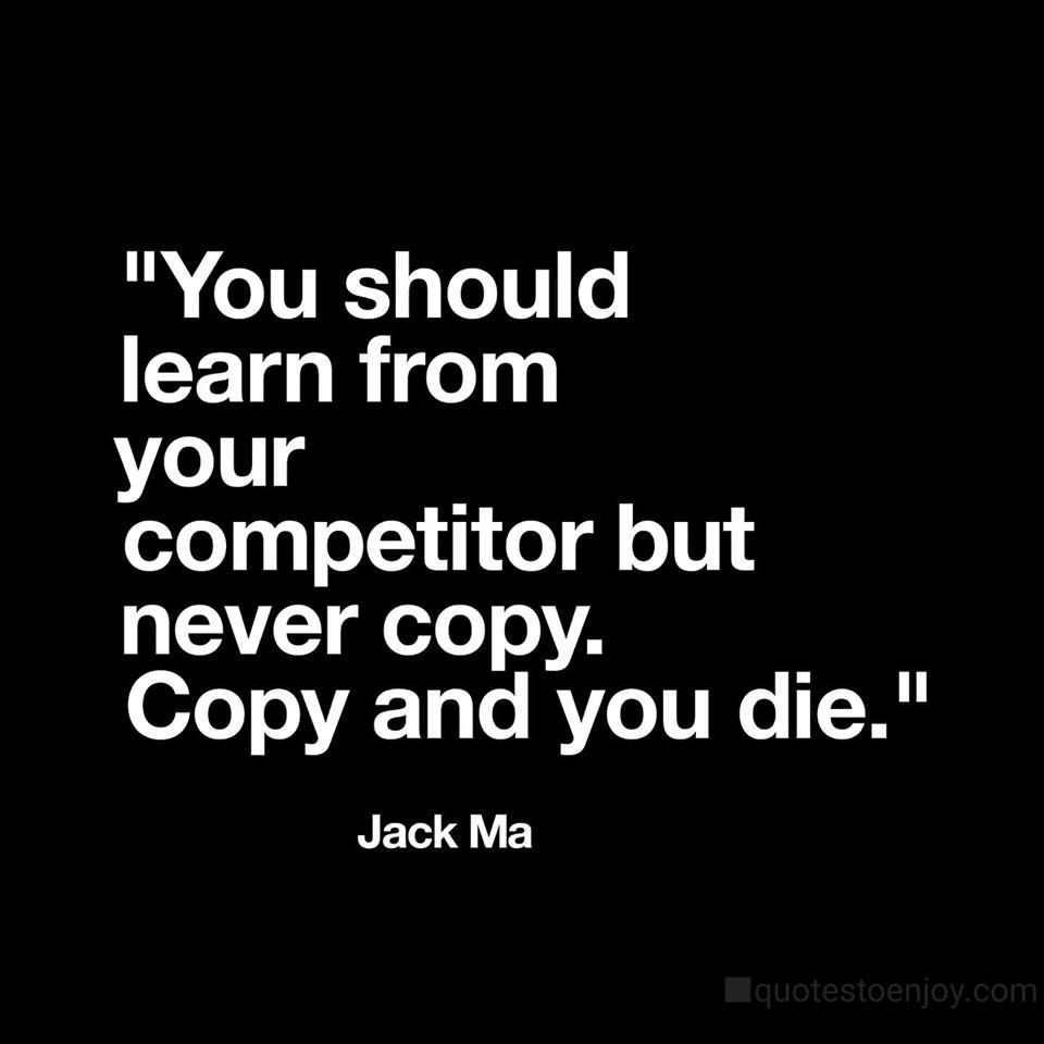 You should learn from your competitor but never copy. Copy... - Jack Ma