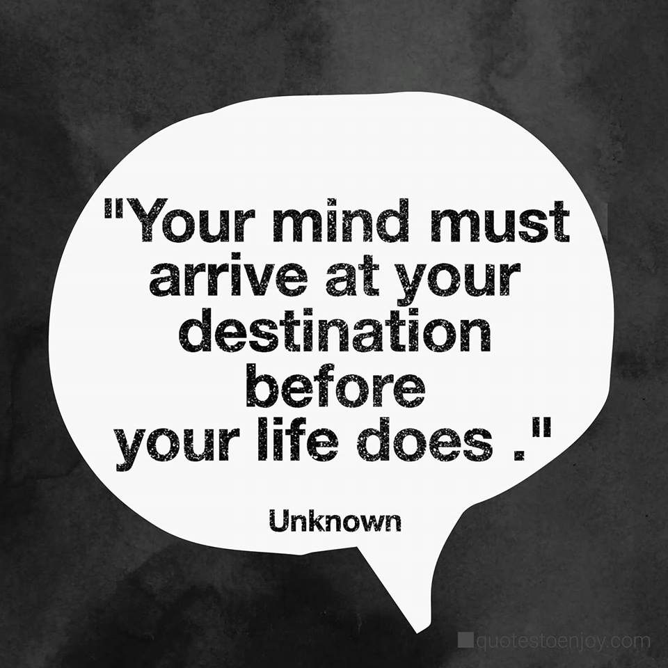 Your mind must arrive at your destination before your... - Author Unknown